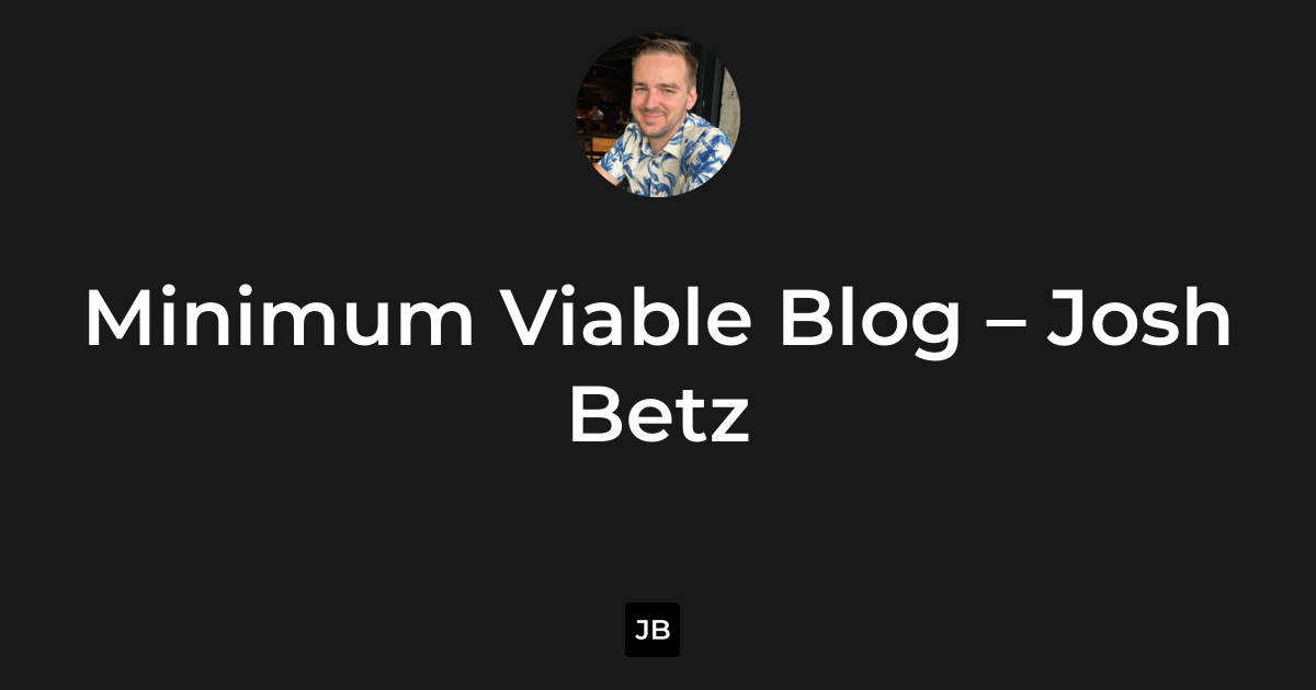 Minimum Viable Blog – Josh Betz